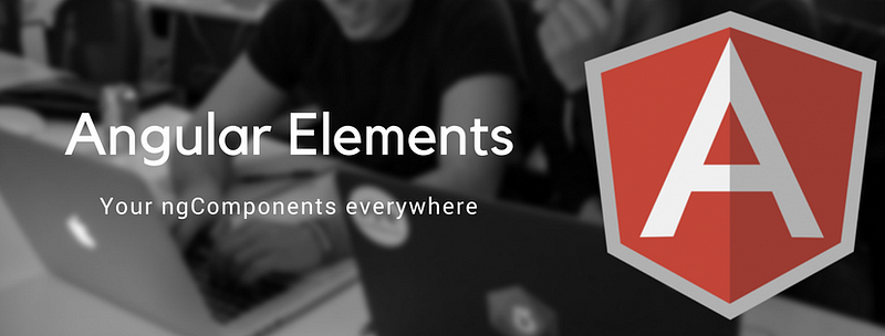Angular Elements — Your ngComponents everywhere